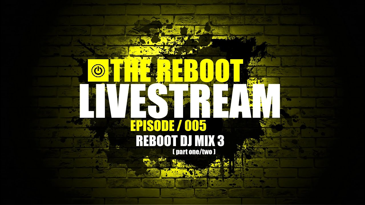 The Reboot Livestream / Episode 005 – Reboot Dj Mix 3 (part one/two ...