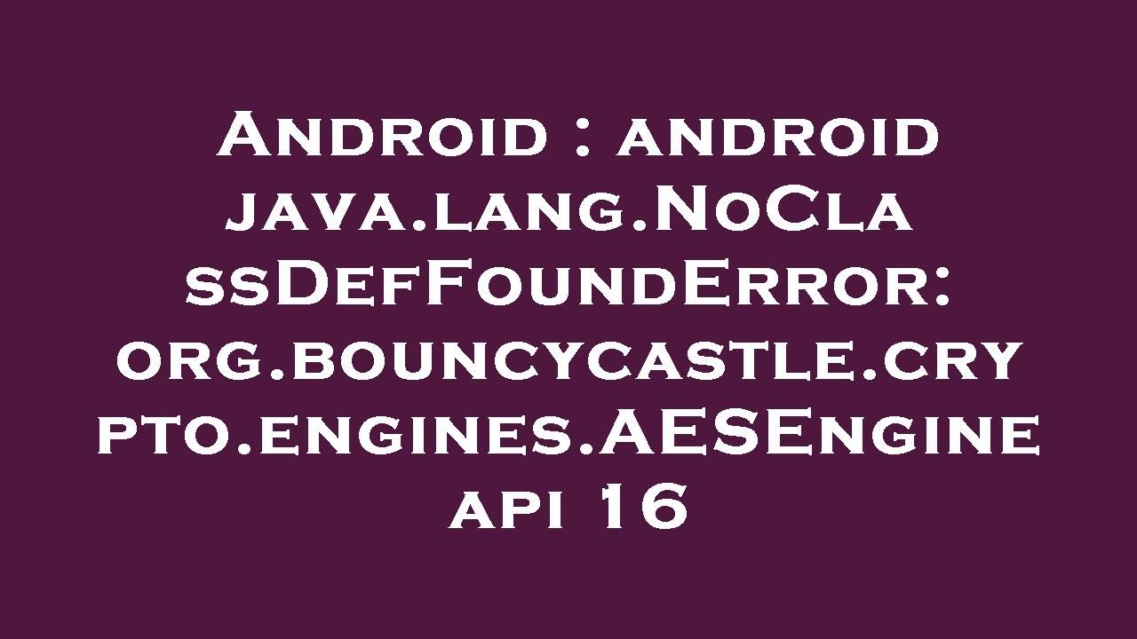 Android Android Java Lang Noclassdeffounderror Org Bouncycastle Crypto Engines Aesengine Api