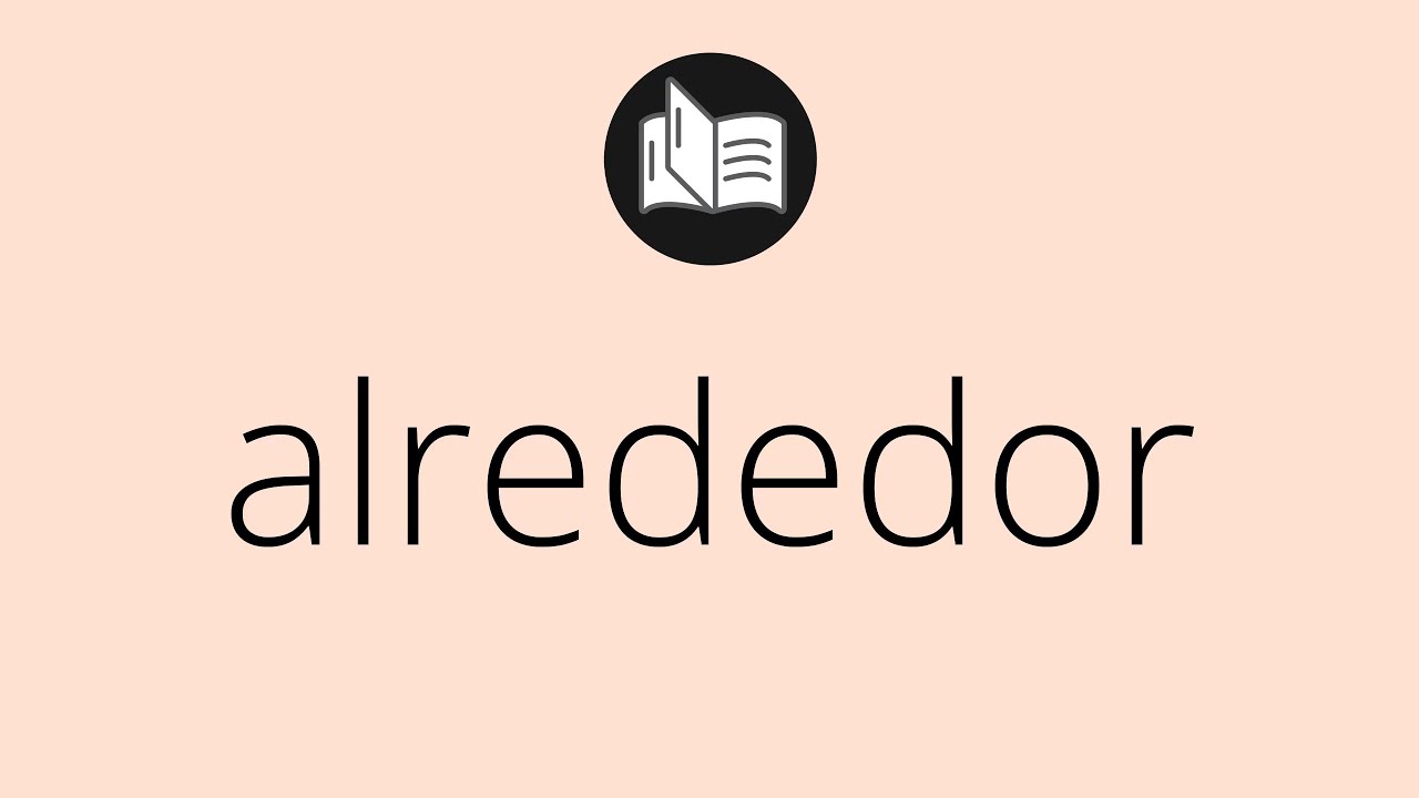 Que significa ALREDEDOR • alrededor SIGNIFICADO • alrededor DEFINICIÓN ...