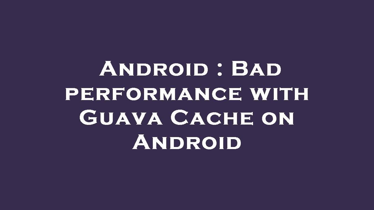 Android : Bad performance with Guava Cache on Android - YouTube
