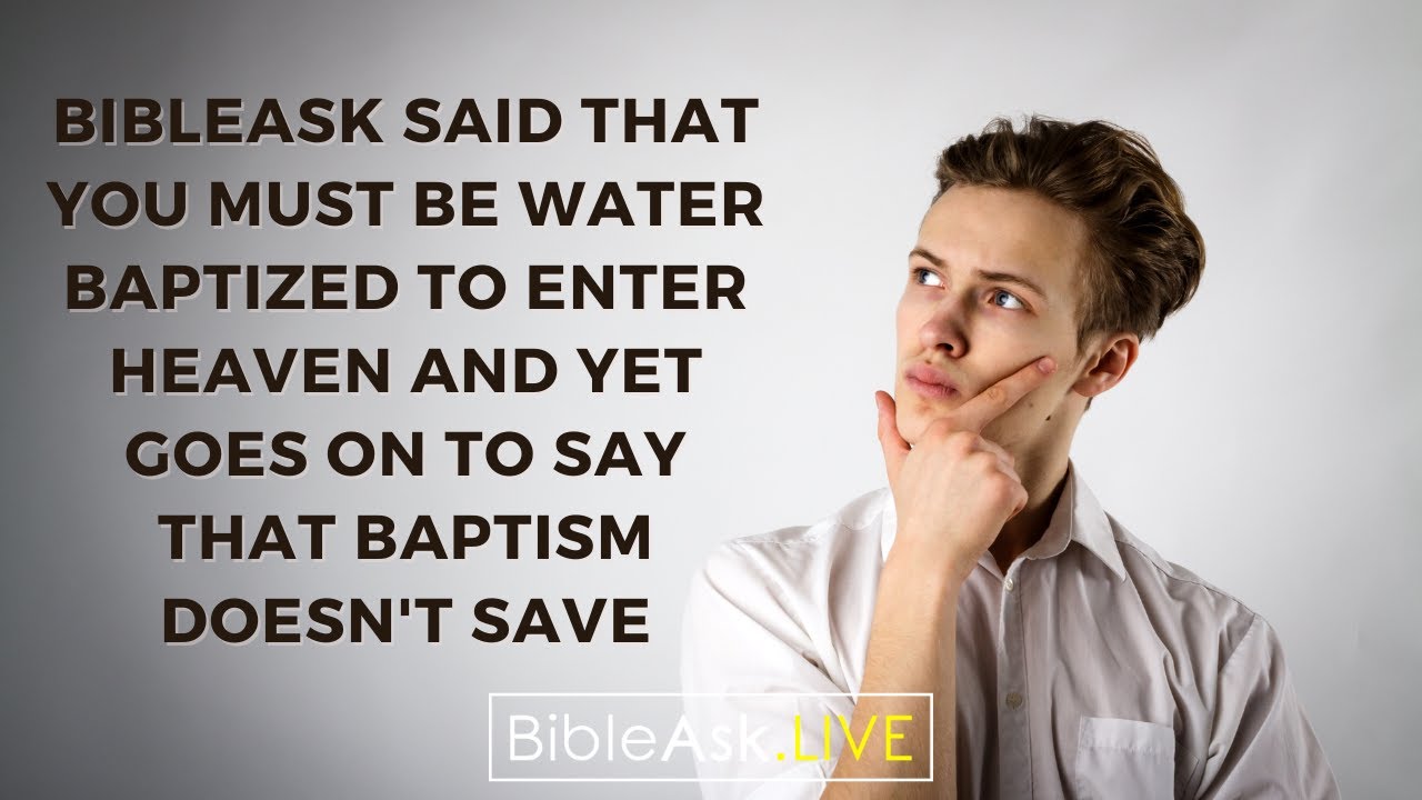 You said that we must be water baptized to enter heaven, yet you say ...