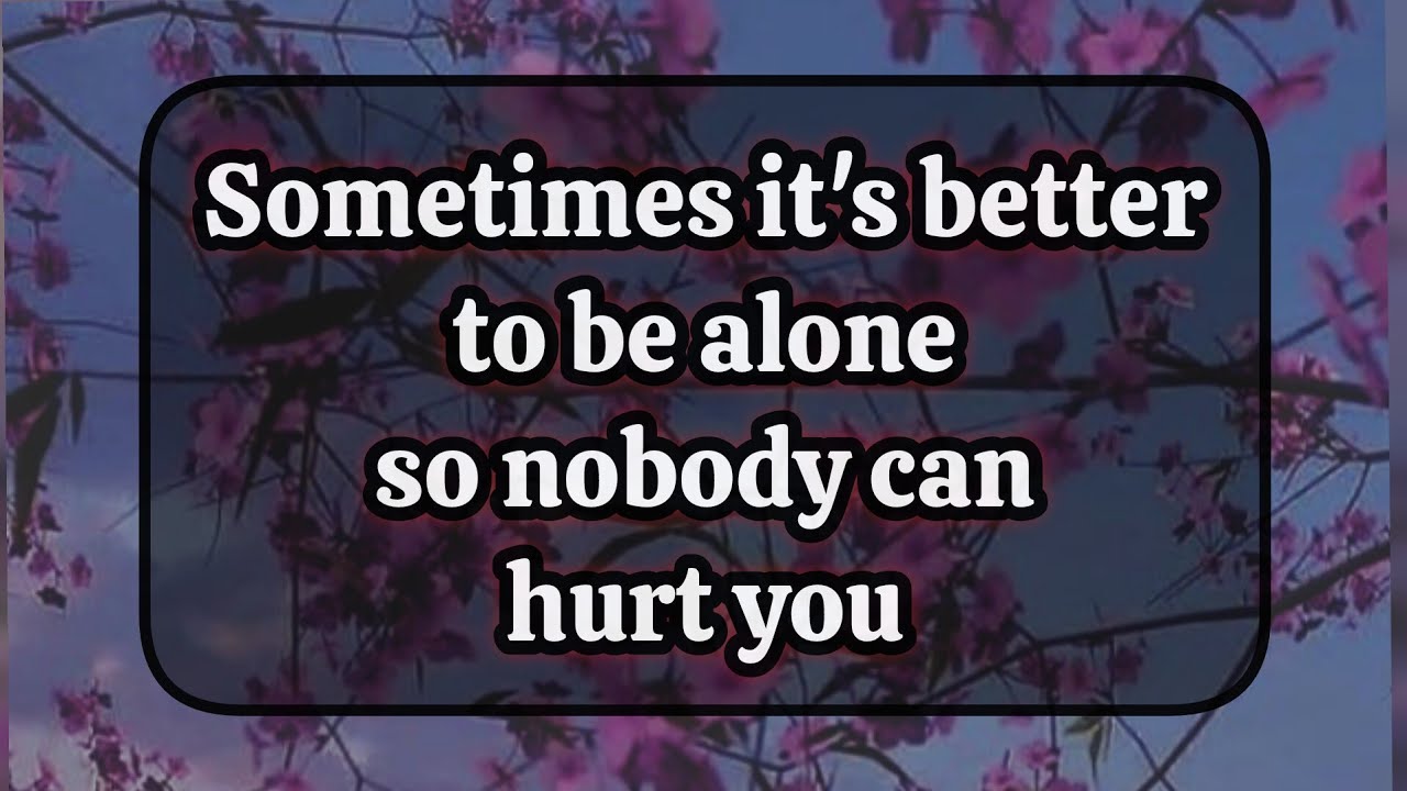 Sometime It's Better To Be Alone So Nobody Can Hurt You | Sad Quotes ...