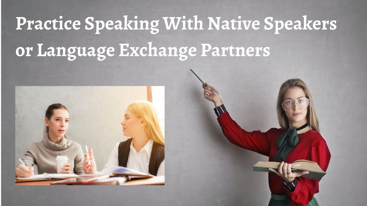 Practice Speaking With Native Speakers or Language Exchange Partners ...