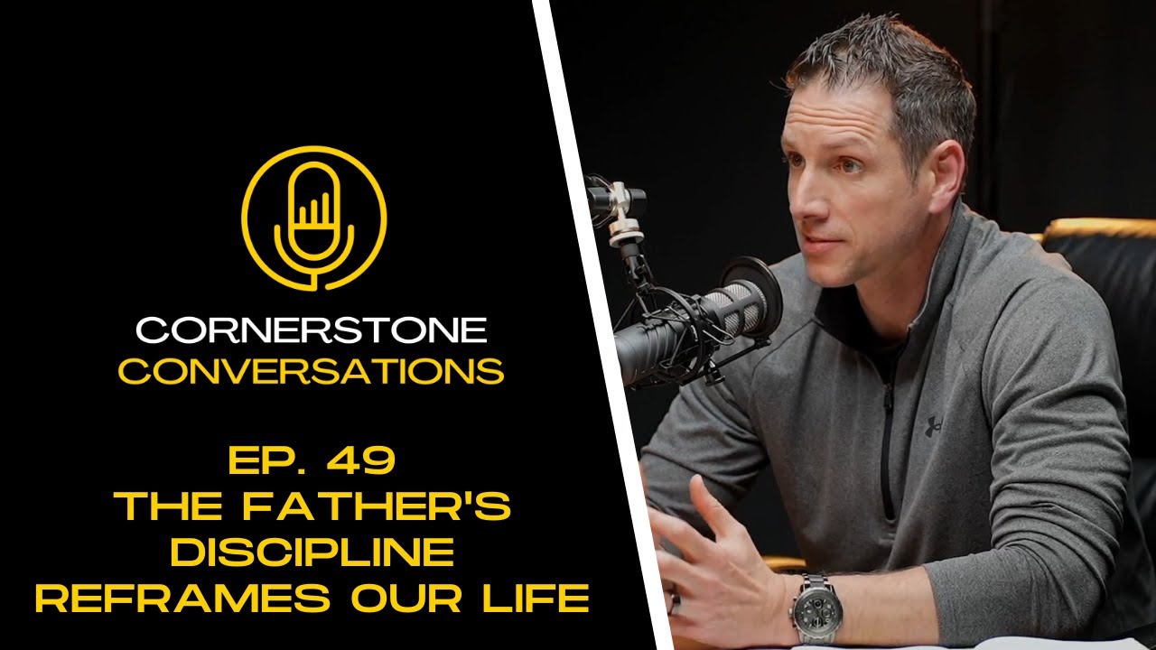 The Father's Discipline Reframes Our Life | Cornerstone Conversations ...
