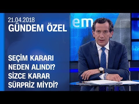 Seçim kararı neden alındı? Sizce karar sürpriz miydi? - Gündem Özel 21.04.2018 Cumartesi
