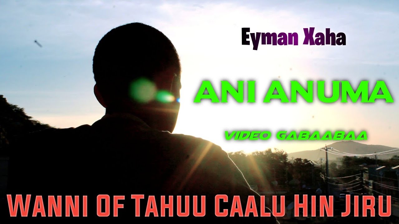 Ani Anuma.Wanni Of Tahuu Caalu Hin Jiru.Video Akkaan Bareedu Daawwadhaa ...