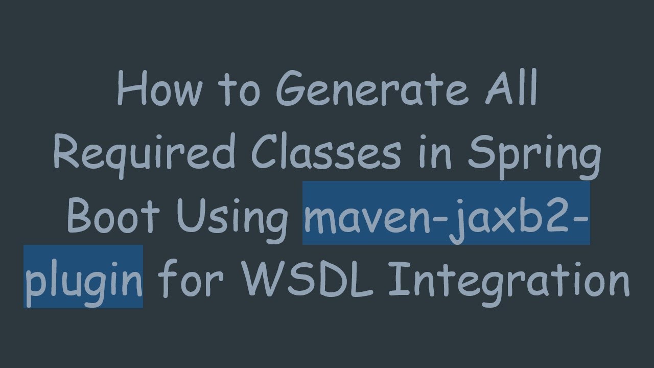 How to Generate All Required Classes in Spring Boot Using maven-jaxb2-plugin for WSDL ...