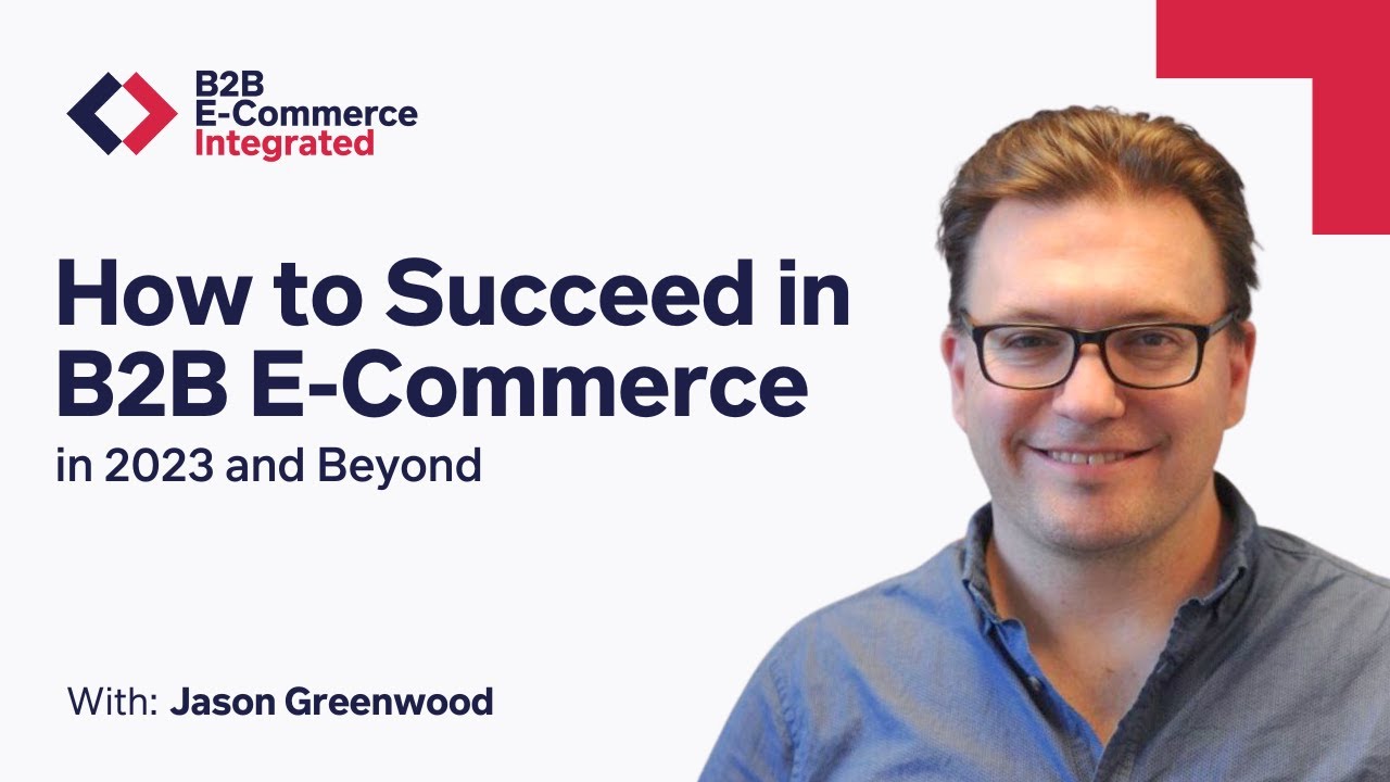 How to Succeed in B2B E-Commerce in 2023 and Beyond, Jason Greenwood | E30 B2B E-Commerce ...