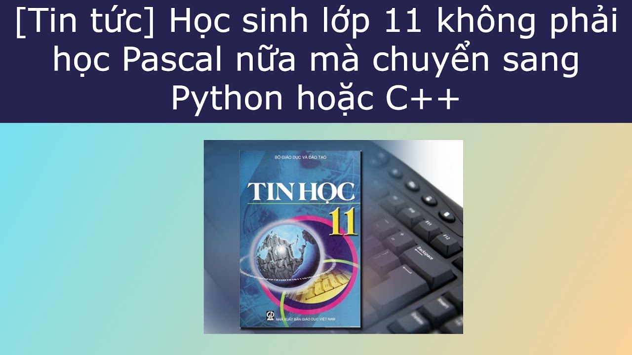 Học sinh lớp 11 không phải học Pascal nữa mà chuyển sang Python hoặc ...