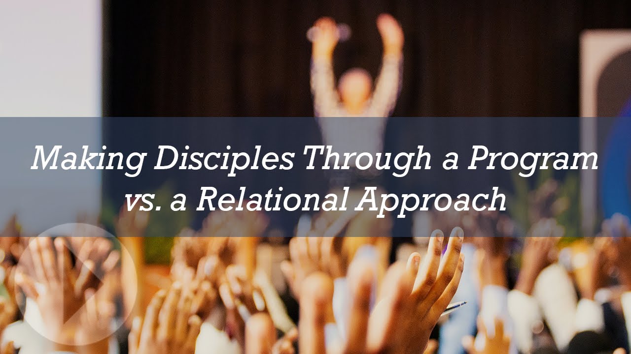Making Disciples Through a Program vs. a Relational Approach - Greg ...