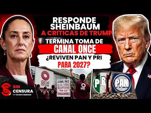 Responde Sheinbaum a críticas de Trump. Termina toma de Canal Once ¿Reviven PAN y PRI para 2027?