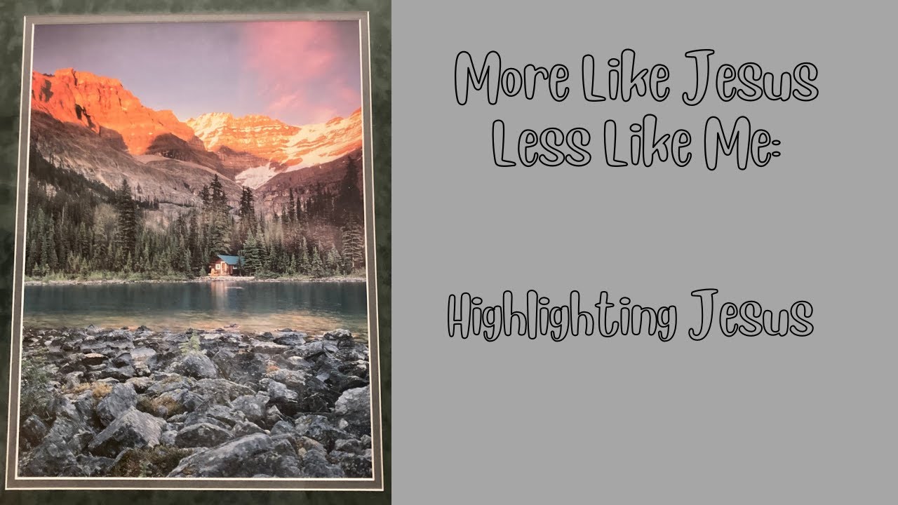 More Like Jesus Less Like Me: Highlighting Jesus - YouTube