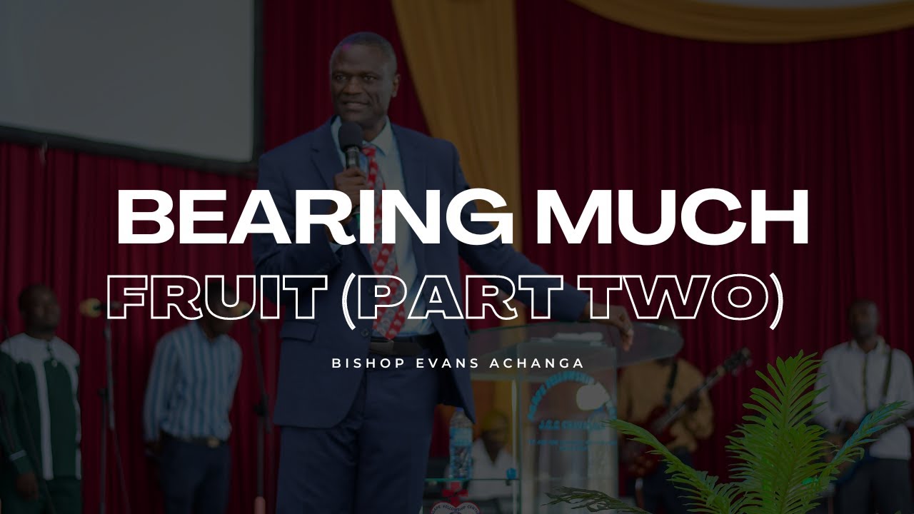 Bearing Much Fruit (Part 2) | Bishop Evans Achanga - YouTube