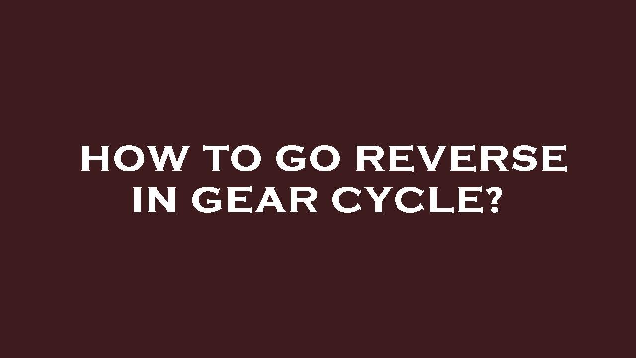 How to go reverse in gear cycle? - YouTube