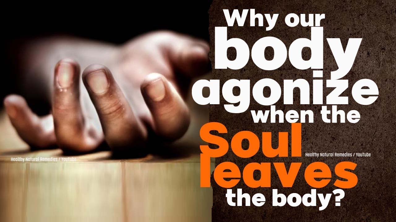 Why our body agonize when the soul leaves the body? Near death ...