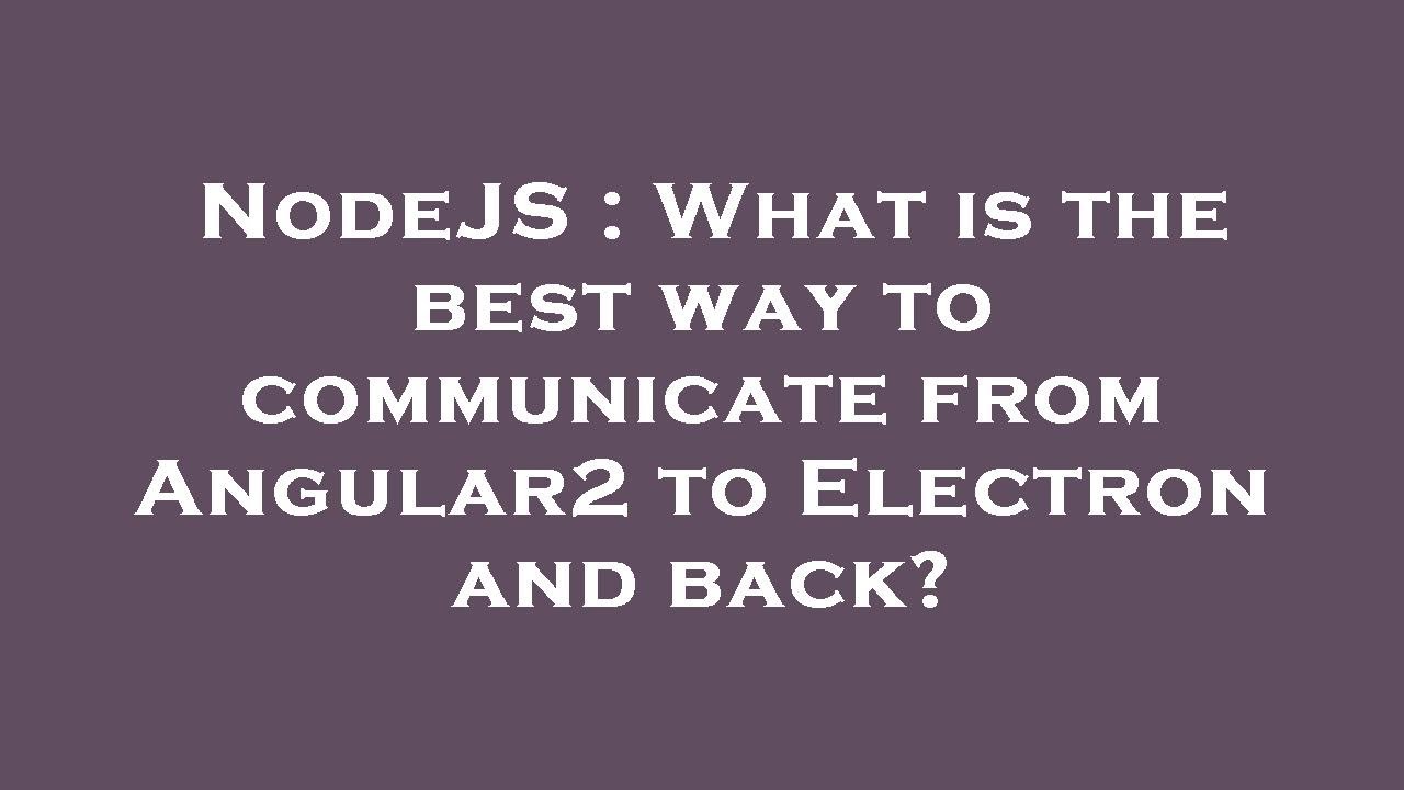 Nodejs What Is The Best Way To Communicate From Angular2 To Electron And Back Youtube