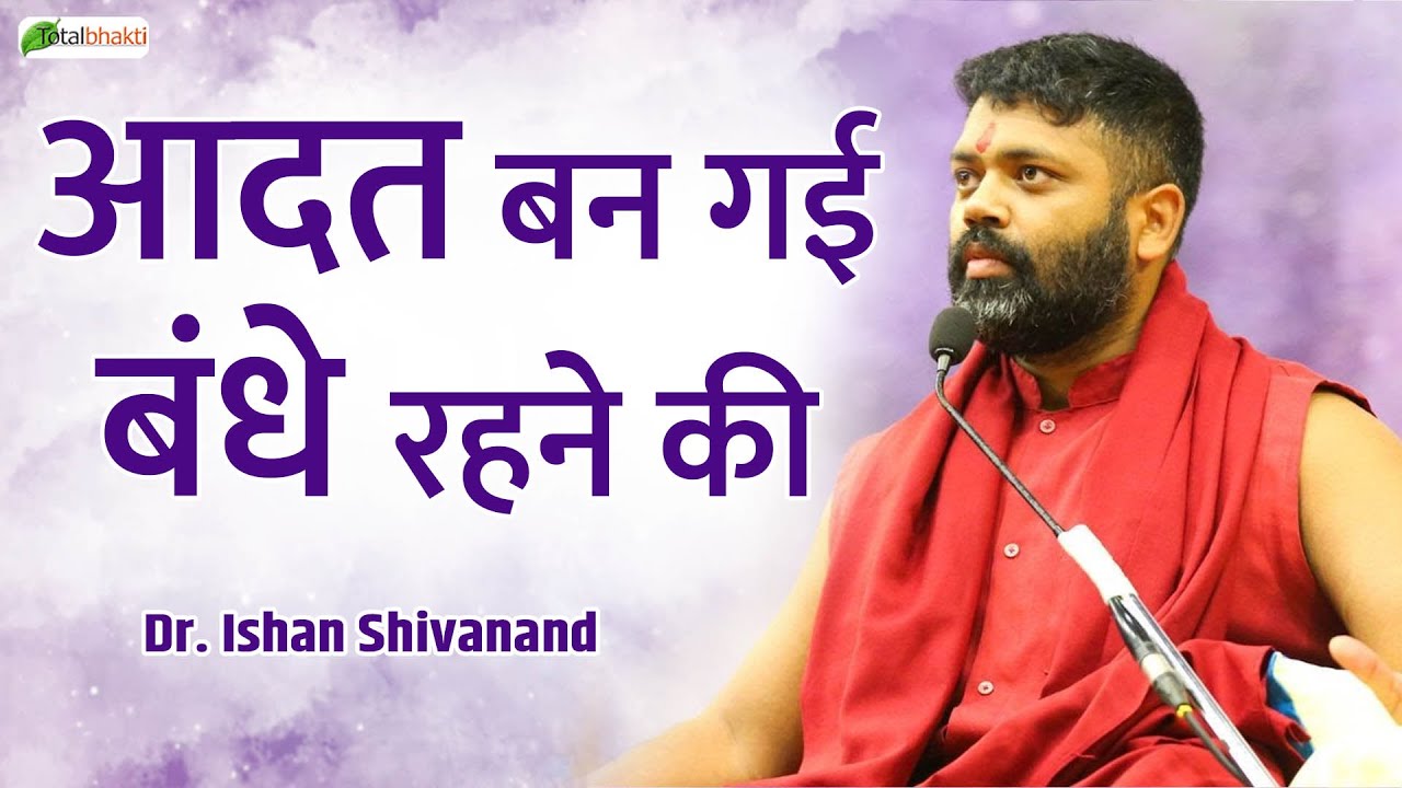 आदत बन गई बंधे रहने की | Pravachan | Dr. Ishan Shivanand | Total Bhakti ...