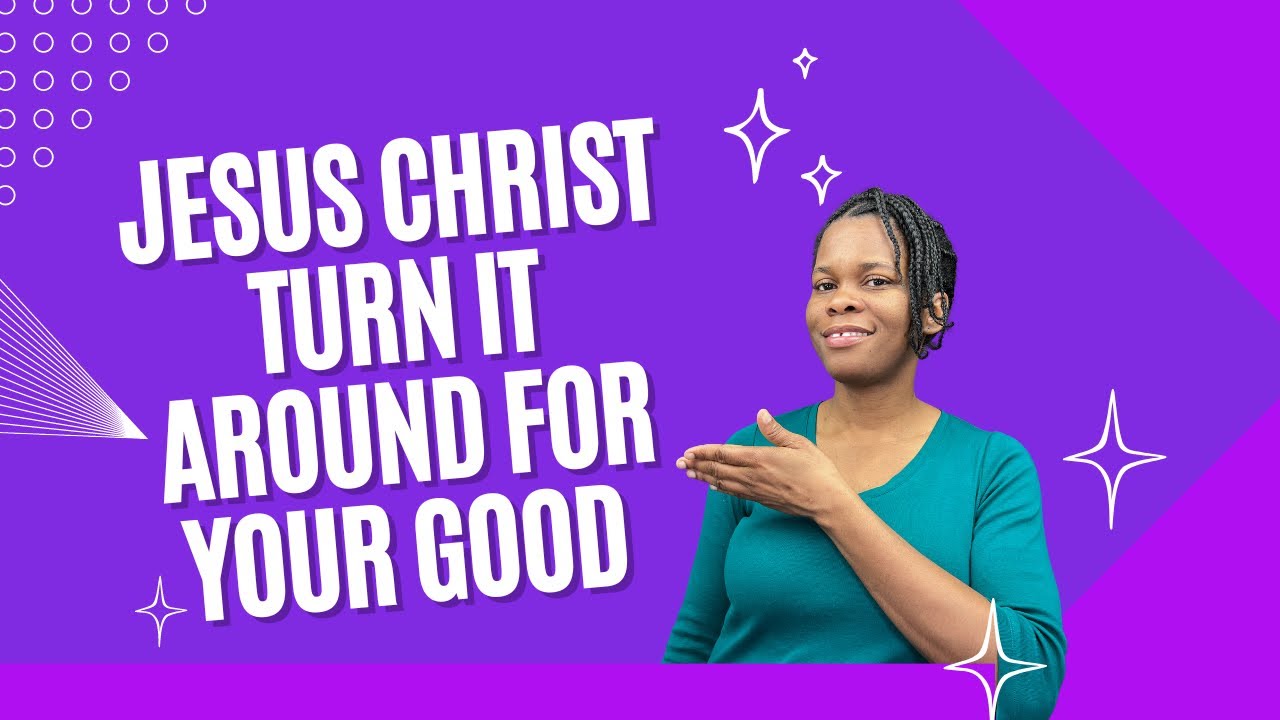 Jesus Christ Turn It Around For Your Good - YouTube