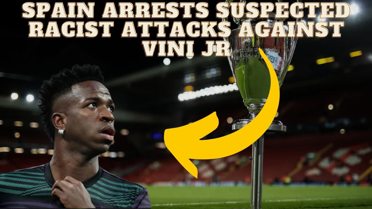 SPAIN ARRESTS SUSPECTED RACIST ATTACKS AGAINST VINI JR - YouTube
