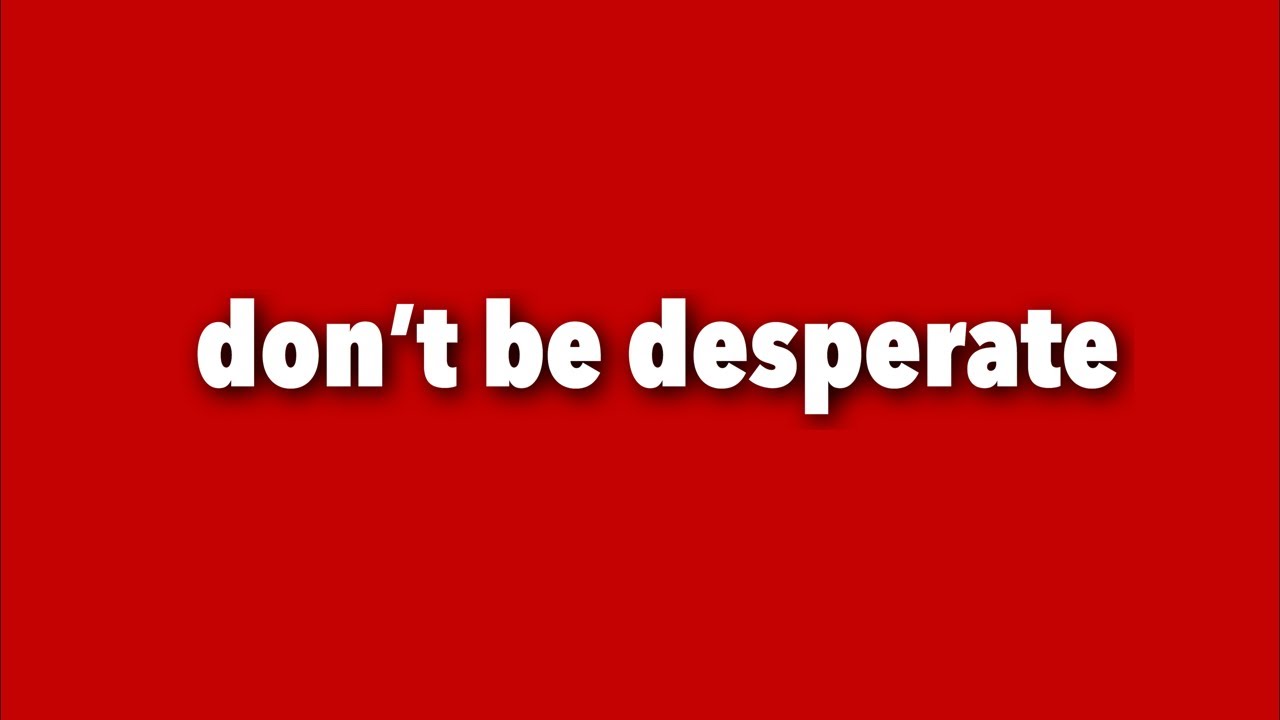 HOW TO AVOID BEING DESPERATE - YouTube