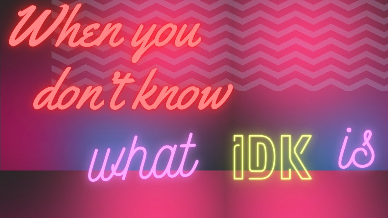 When You Don't Know What Idk is... - YouTube