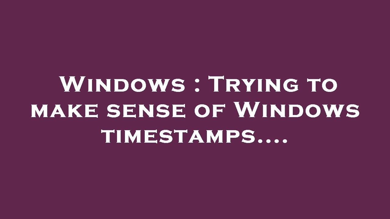 Windows : Trying to make sense of Windows timestamps.... - YouTube