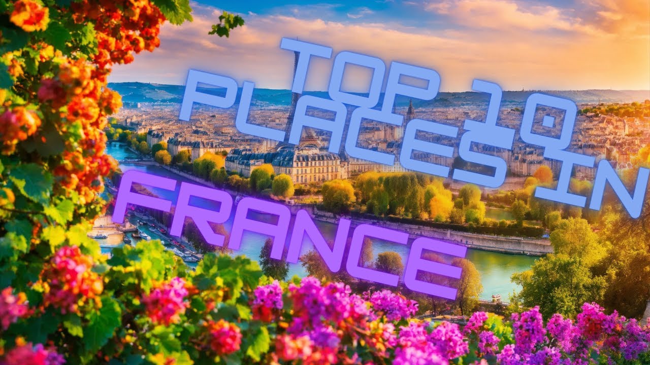 France Uncovered: Top 10 Must-Visit Destinations in the Land of Romance ...