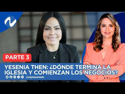 YESENIA THEN: ¿DÓNDE TERMINA LA IGLESIA Y COMIENZAN LOS NEGOCIOS?   pt3