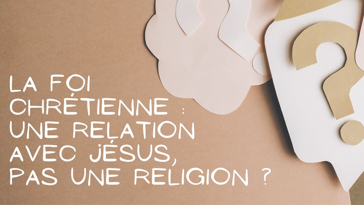 La foi chrétienne : une relation avec Jésus, pas une religion ? - YouTube