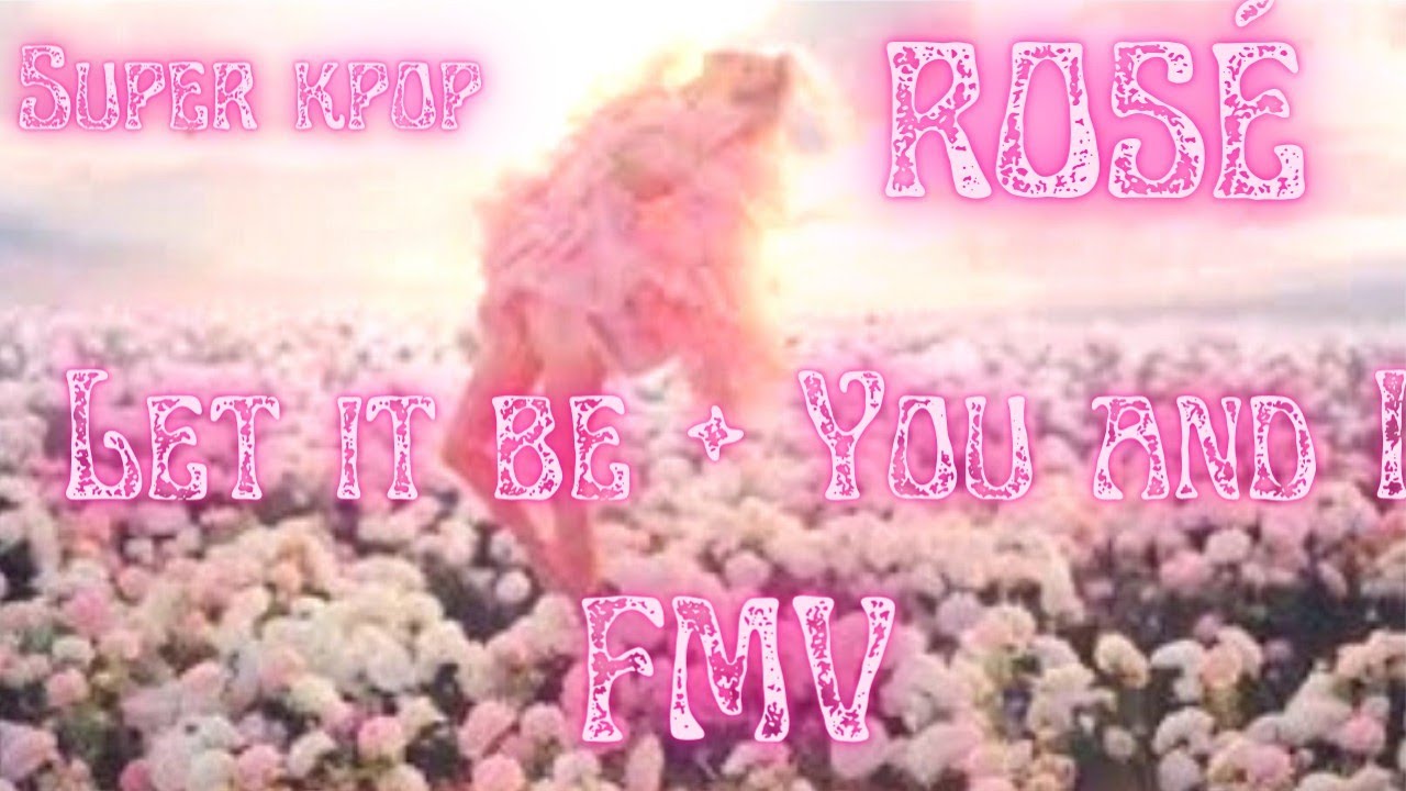 ROSÉ "LET IT BE + YOU AND I" FMV (HAPPY BIRTHDAY 🎉 QUEEN ROSÉ) - YouTube
