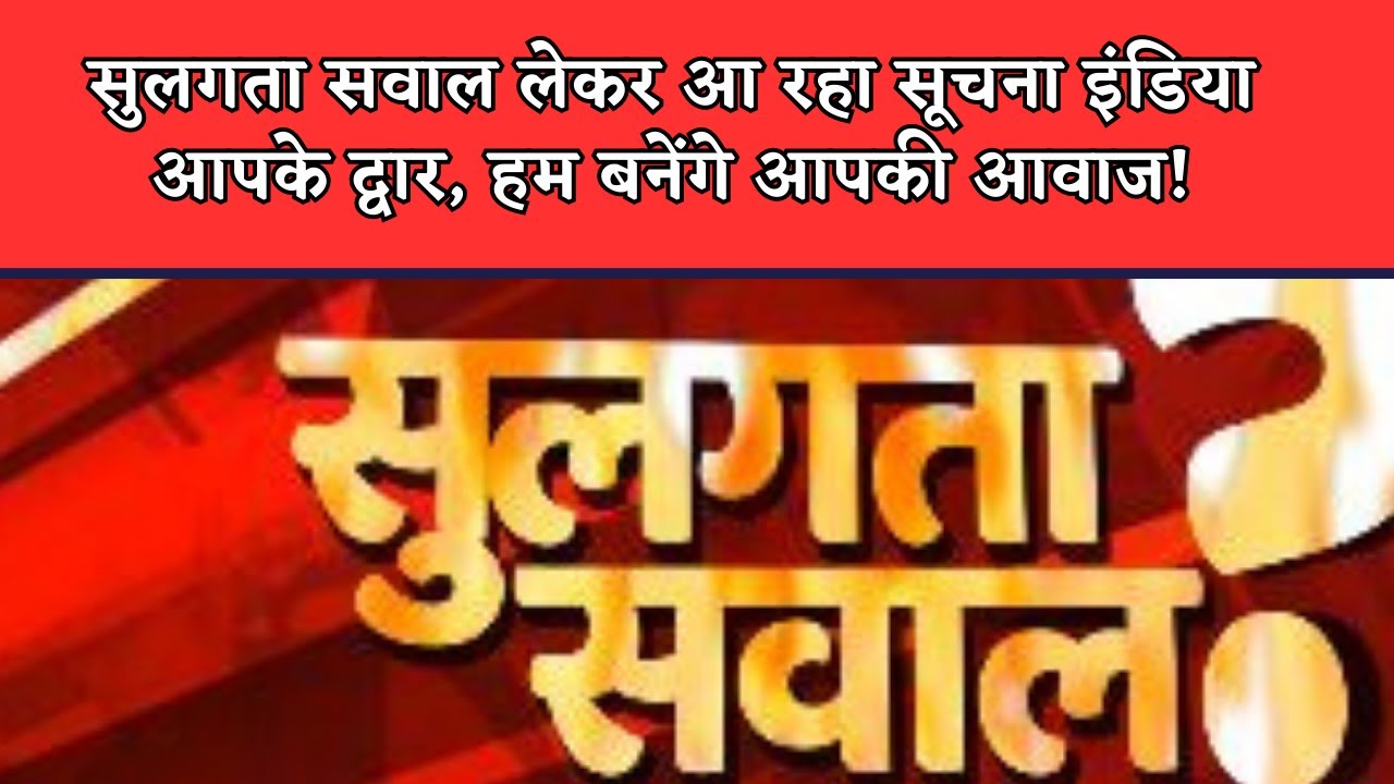 सुलगता सवाल लेकर आ रहा सूचना इंडिया आपके द्वार, हम बनेंगे आपकी आवाज ...