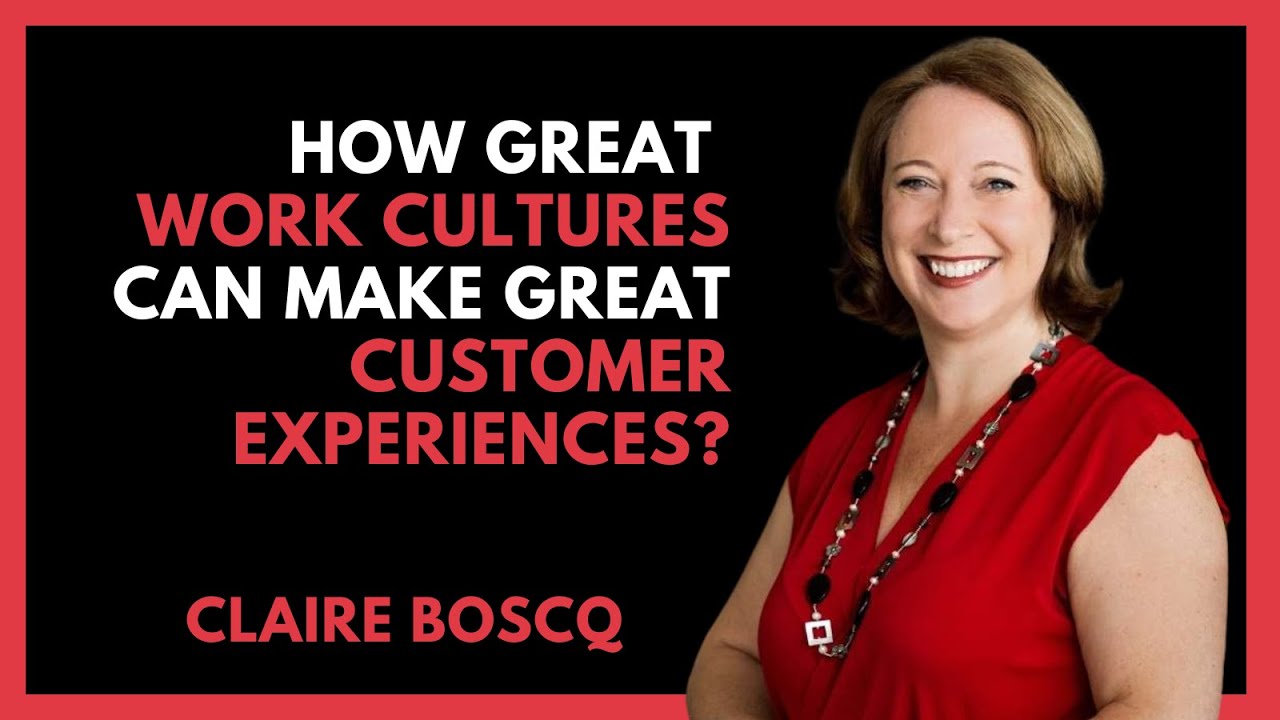 Claire Boscq on Building Great Work Cultures to drive Great Customer ...