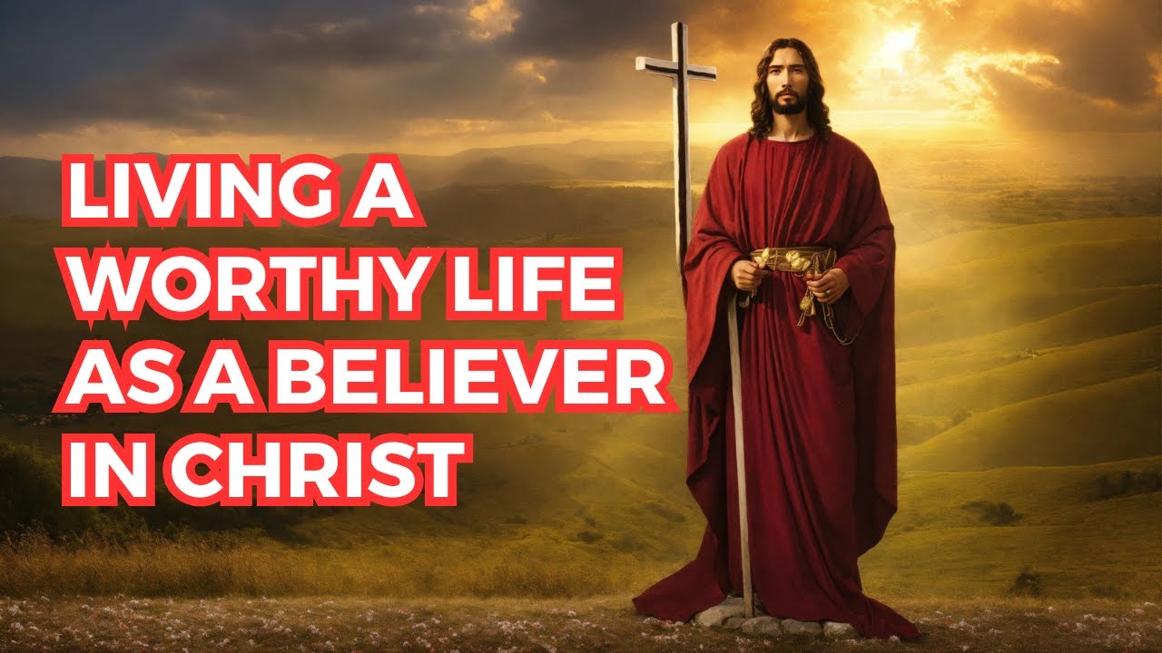 Living a worthy life as a believer in Christ / The New Life - YouTube