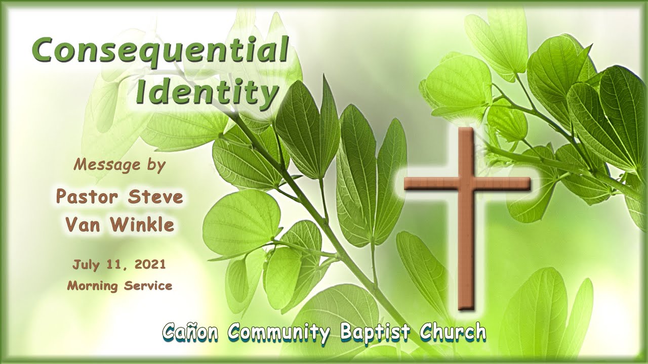 Consequential Identity - Pastor Steve Van Winkle - CCBC July 11, 2021 ...