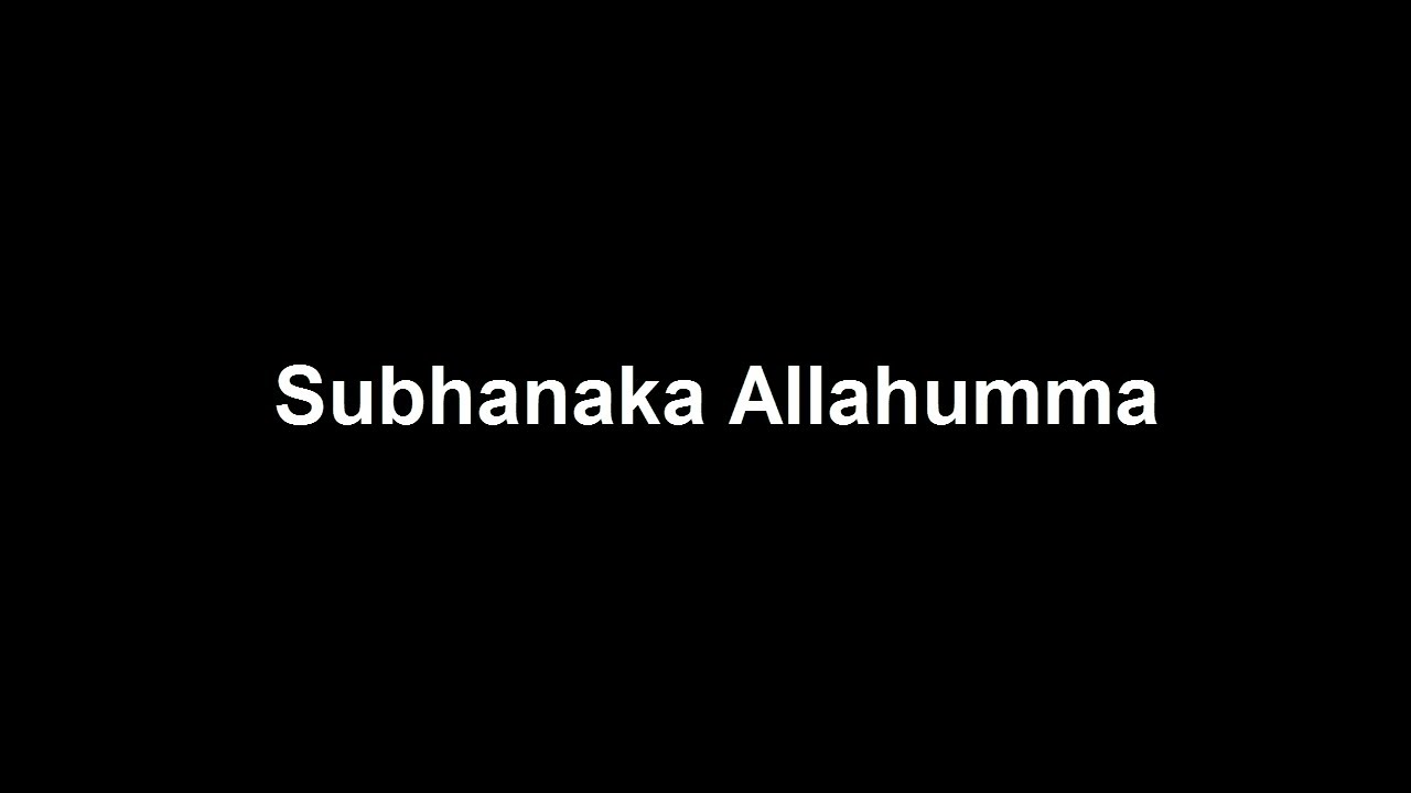 Subhanaka Allahumma wa bihamdika, Ashhadu an la ilaha illa Anta ...