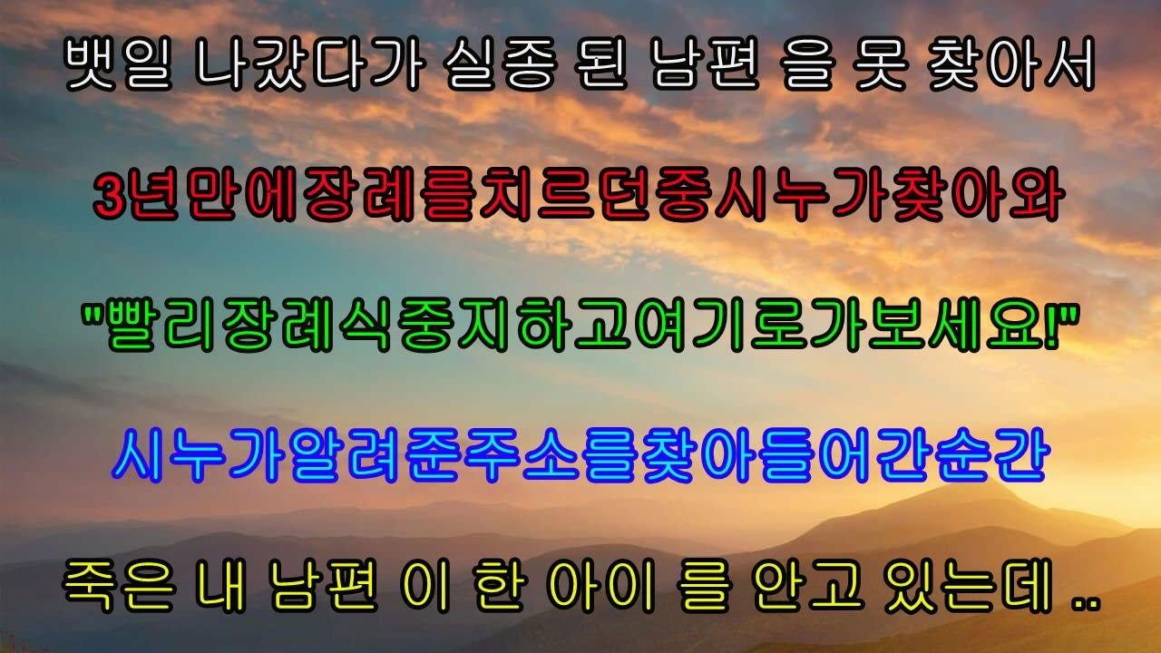 실화사연 뱃일 나갔다가 실종된 남편 못찾아서 장례를 치르던중 시누가 찾아와 빨리 여기로 가보세요 시누가 알려준 주소를 찾아 들어간 순간 죽은 내 남편이 한 아이를 안고