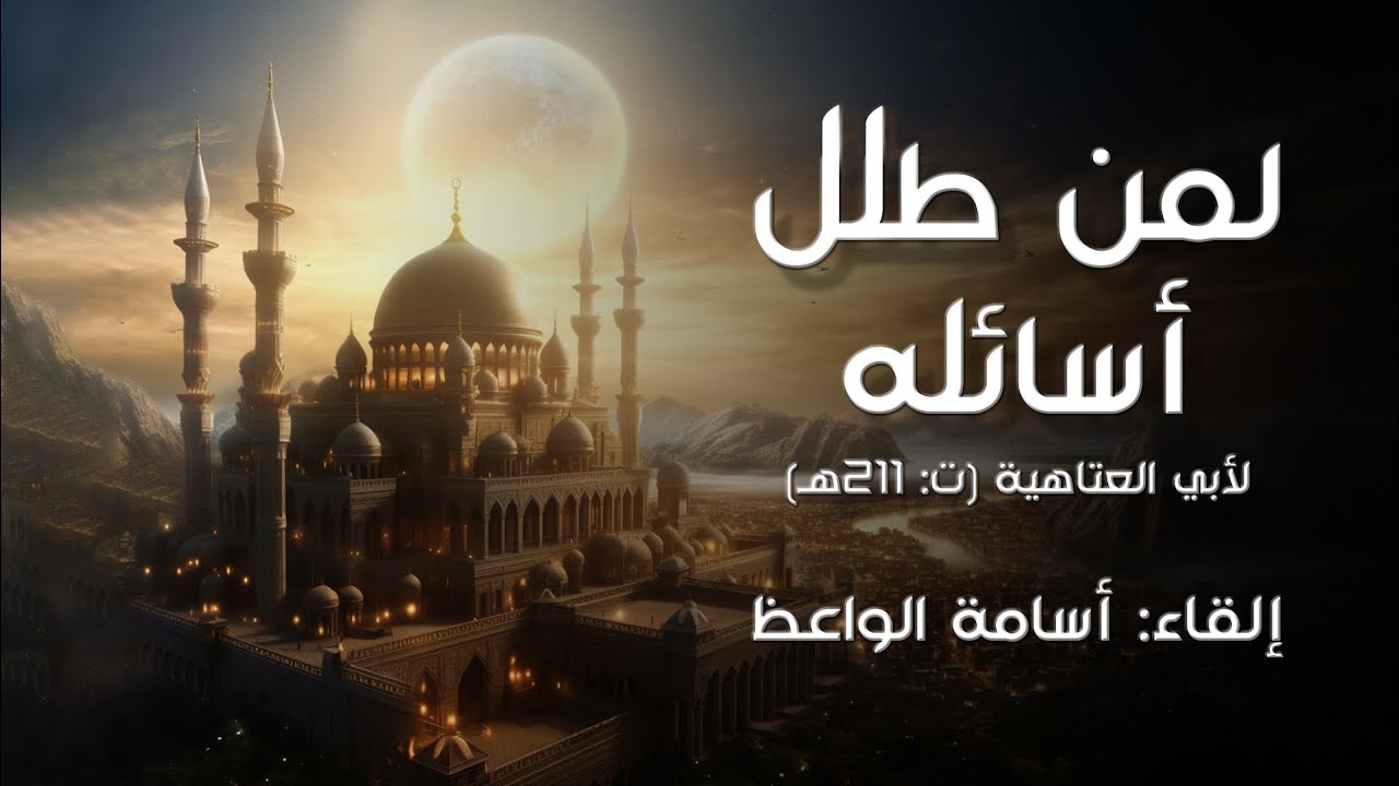 لمن طلل أسائله، لأبي العتاهية، إلقاء أسامة الواعظ Youtube
