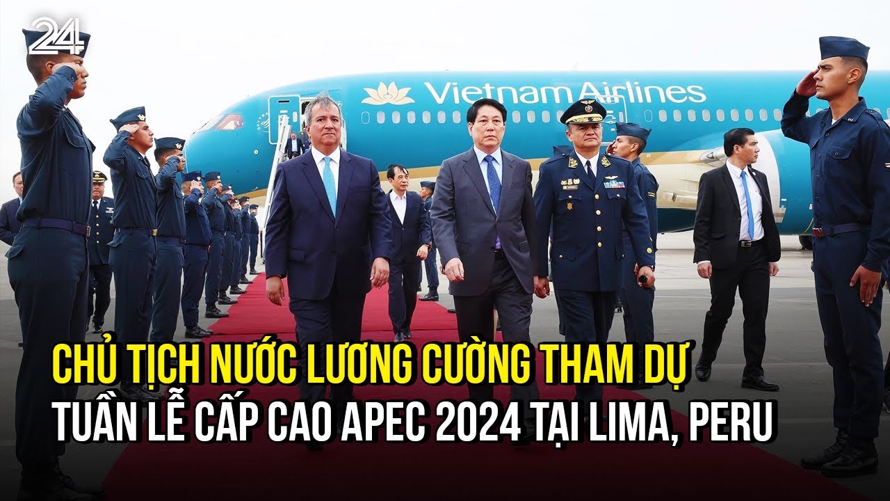 Chủ tịch nước Lương Cường tham dự Tuần lễ Cấp cao APEC 2024 tại Lima, Peru | VTV24 - YouTube