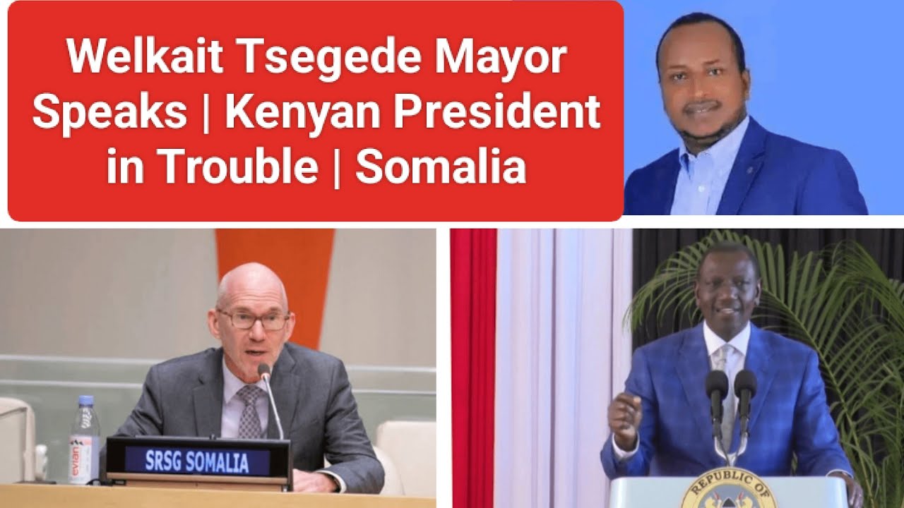 Welkait Tsegede Mayor Speaks | Kenyan President in trouble | Somalia ...