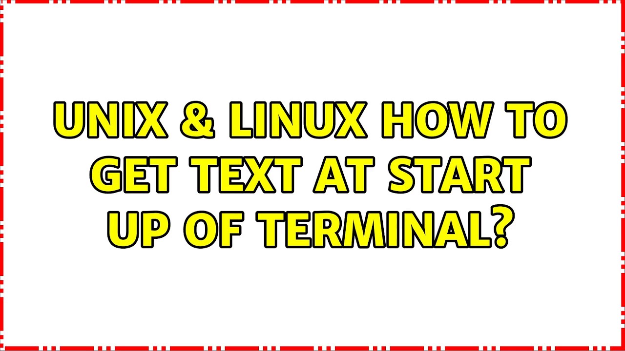 Unix & Linux: How to get text at start up of terminal? (2 Solutions ...
