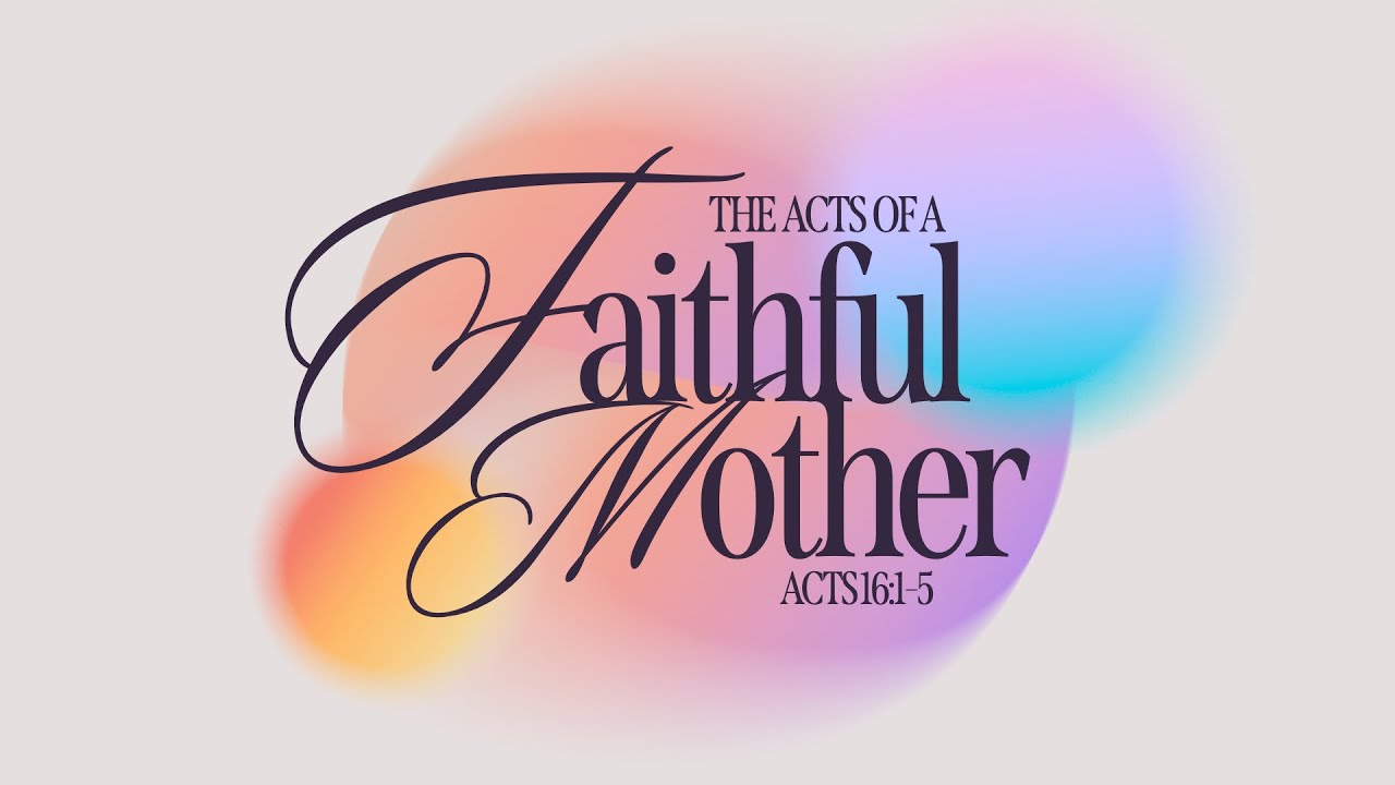The Acts of a Faithful Mother | Acts 16:1-5 - YouTube