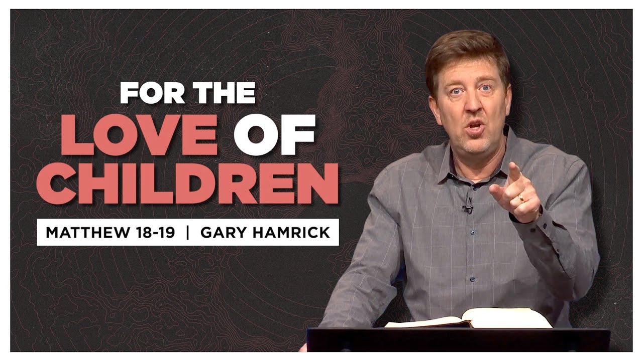 For the Love of Children | Matthew 18-19 | Gary Hamrick - YouTube