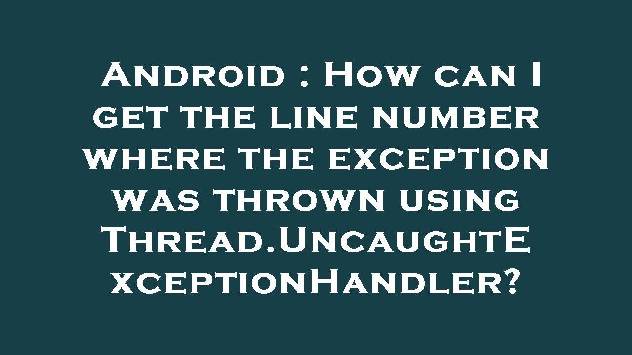 Android How Can I Get The Line Number Where The Exception Was Thrown android-how-can-i-get-the-line-number-where-the-exception-was-thrown