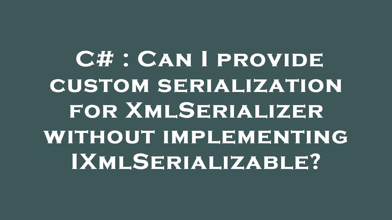 C Can I Provide Custom Serialization For Xmlserializer Without Implementing Ixmlserializable