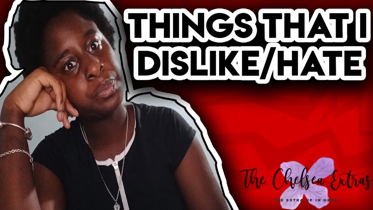THINGS THAT I DISLIKE/ HATE || THE CHELSEA EXTRAS - YouTube