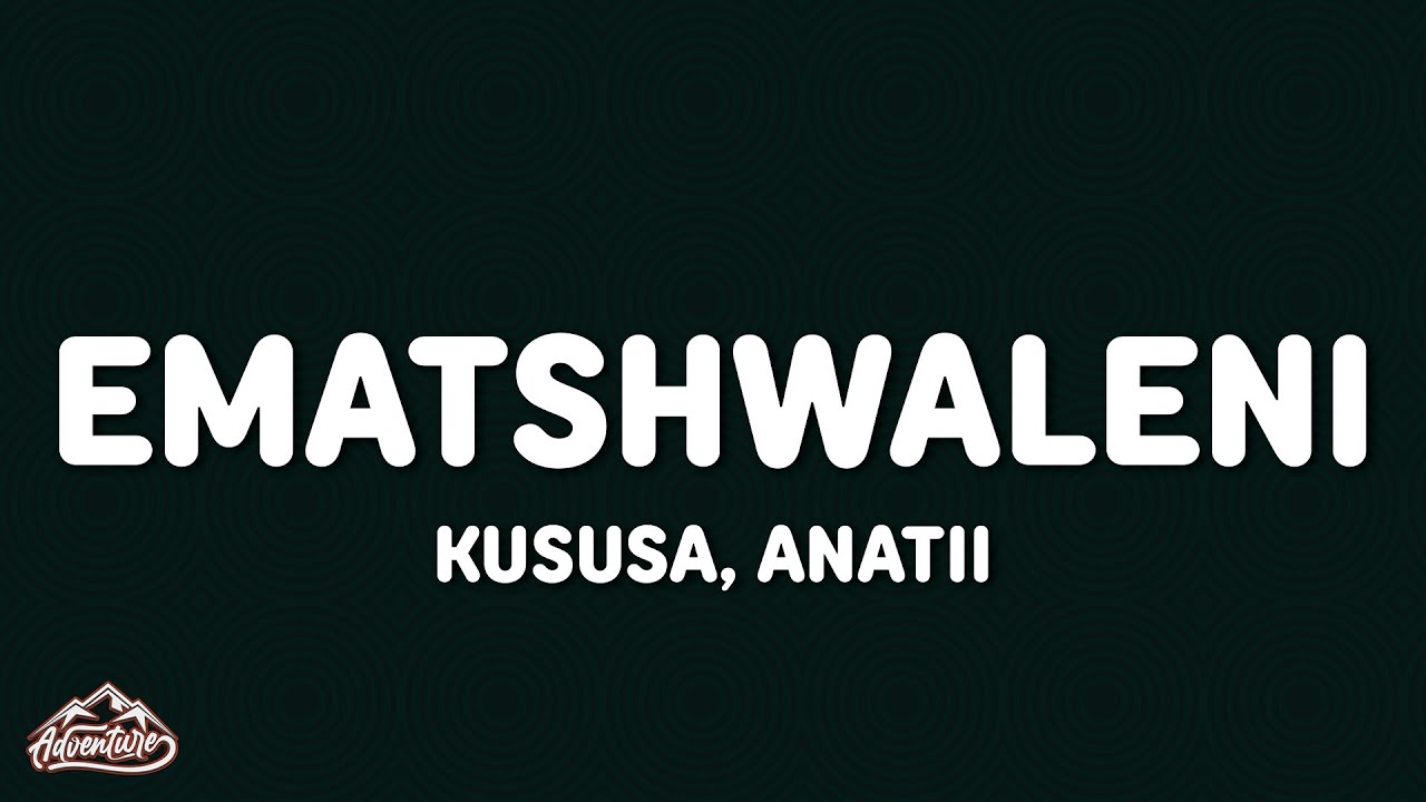 Kususa, ANATII - Ematshwaleni (Lyrics) ft. MaWhoo, Noxolo Ngema, King ...