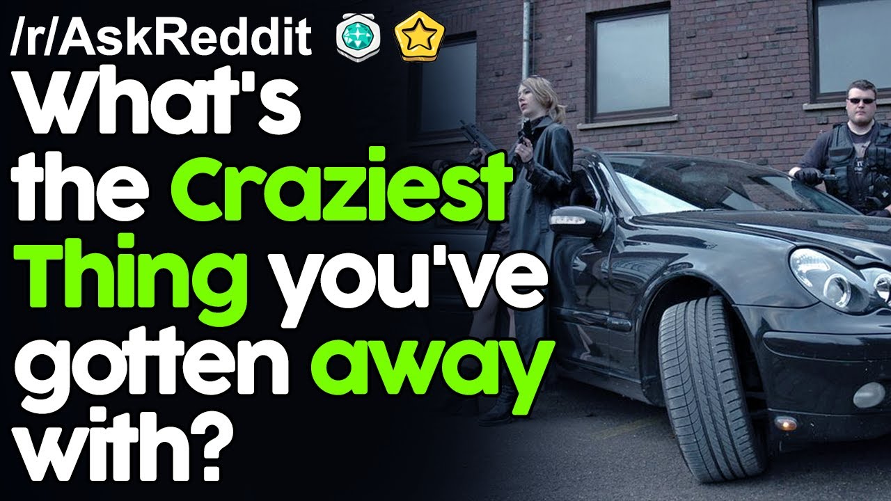 What's the Craziest Thing you've Gotten Away with? r/AskReddit Reddit ...