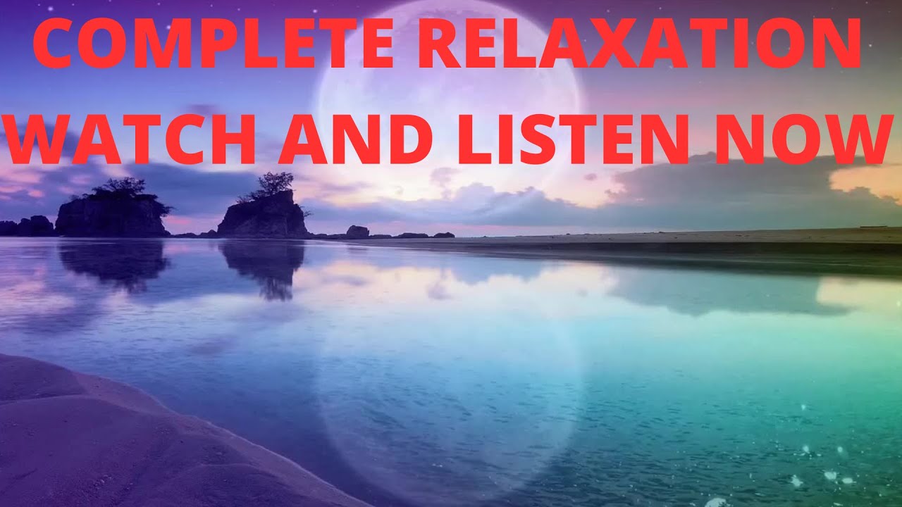 COMPLETE RELAXATION.WATCH AND LISTEN NOW - YouTube