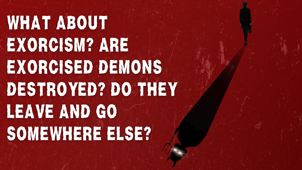 What About Exorcism? Are Exorcised Demons Destroyed? Do They Leave and ...