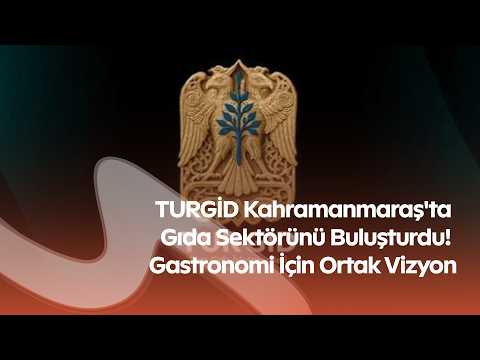 TURGİD Kahramanmaraş'ta Gıda Sektörünü Buluşturdu! Gastronomi İçin Ortak Vizyon